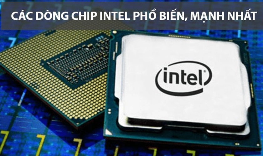 Các dòng chip Intel phổ biến, mạnh và tốt nhất hiện nay