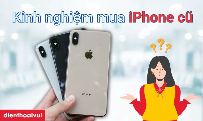Kinh nghiệm mua iPhone cũ - 9 cách kiểm tra trước khi mua