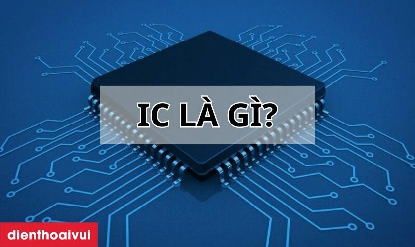 IC là gì trong thiết bị điện tử? Tìm hiểu ngay!