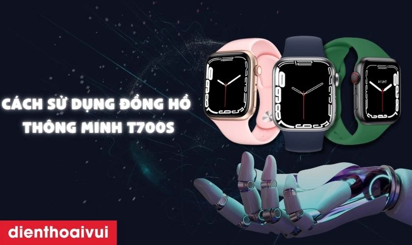 Hướng dẫn cách sử dụng đồng hồ thông minh T700s dễ dàng