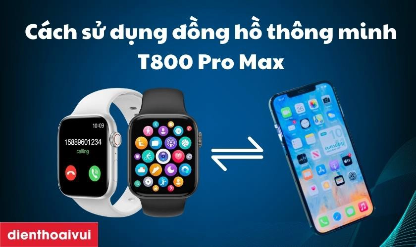 Cách sử dụng đồng hồ thông minh T800 Pro Max chi tiết