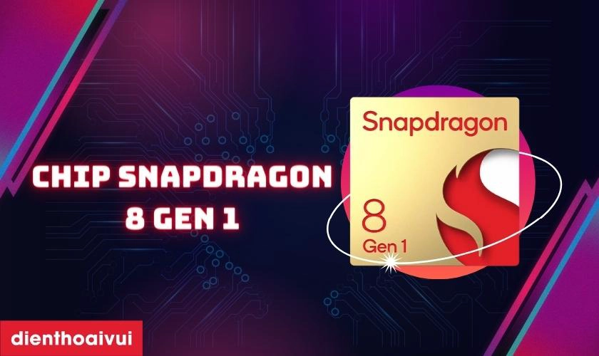 Chip Snapdragon 8 Gen 1 là gì? Có đặc điểm gì tốt?