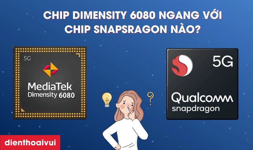 Dimensity 6080 ngang với chip Snapdragon nào hiện tại?