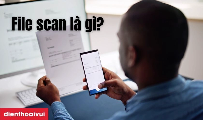 File Scan là gì? Công dụng gì? Cách Scan nhanh chóng