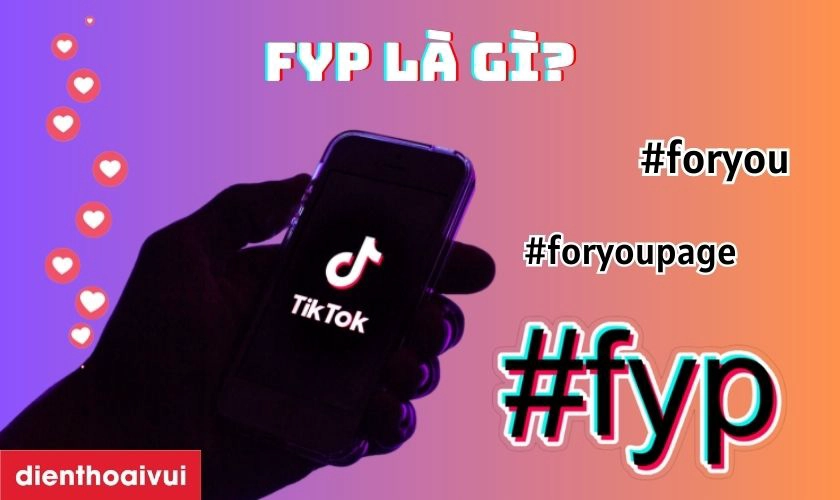 FYP là gì? Cách dùng FYP đưa video TikTok lên xu hướng