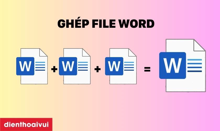 Cách ghép file Word từ nhiều file khác nhau nhanh, đơn giản
