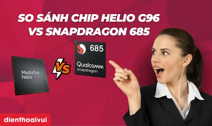Helio G96 vs Snapdragon 685: Con chip nào mạnh hơn?