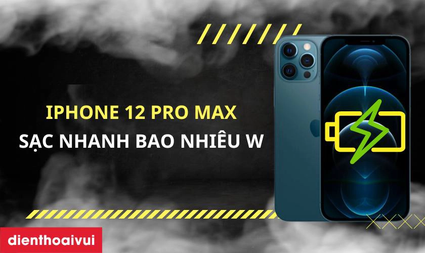 iPhone 12 Pro Max sạc nhanh bao nhiêu W, bao lâu đầy?