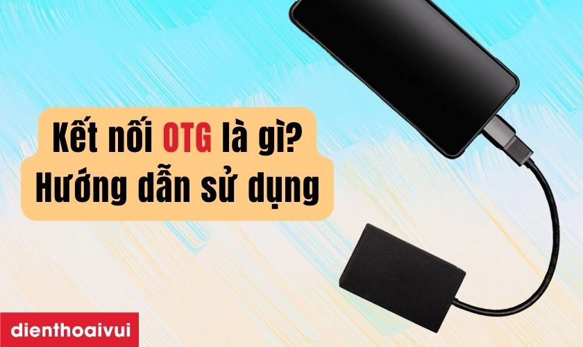 OTG là gì? Cách sử dụng kết nối OTG như thế nào?