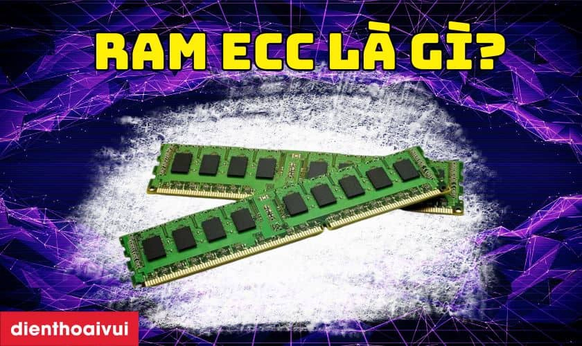 RAM ECC là gì? Nên chọn loại RAM ECC nào?
