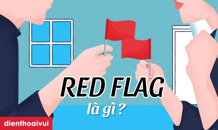 Red Flag là gì? 13 dấu hiệu của Red Flag trong tình yêu