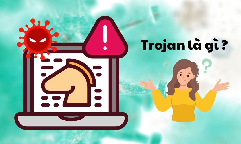 Trojan là gì? Cách nhận biết, phòng tránh Virus Trojan