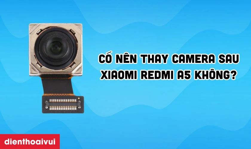 Thay camera sau Xiaomi Redmi A5 uy tín tại TPHCM, Hà Nội